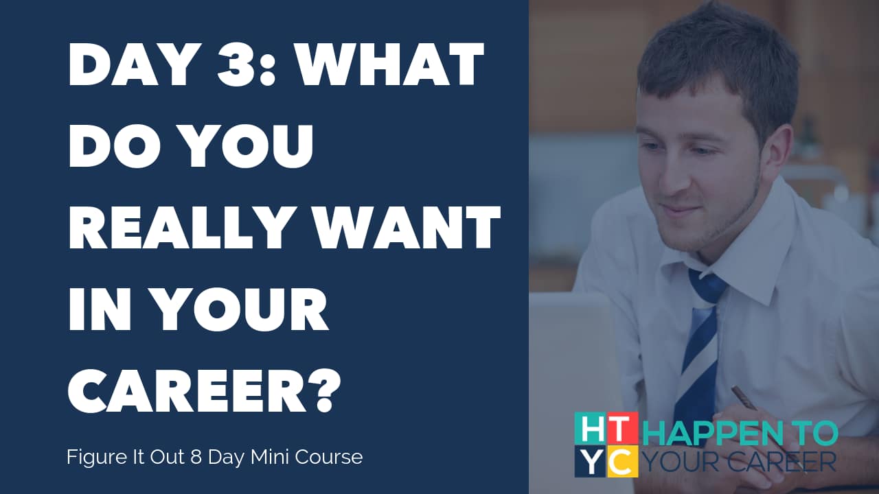Day 3: What You Want in Your Career - Happen To Your Career