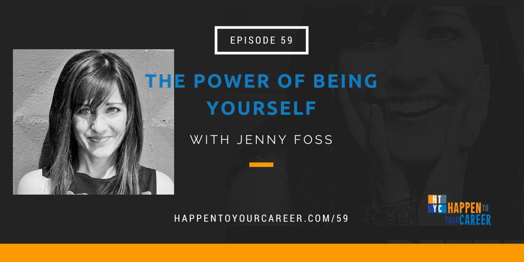 The Power of Being Yourself with Jenny Foss - Happen To Your Career